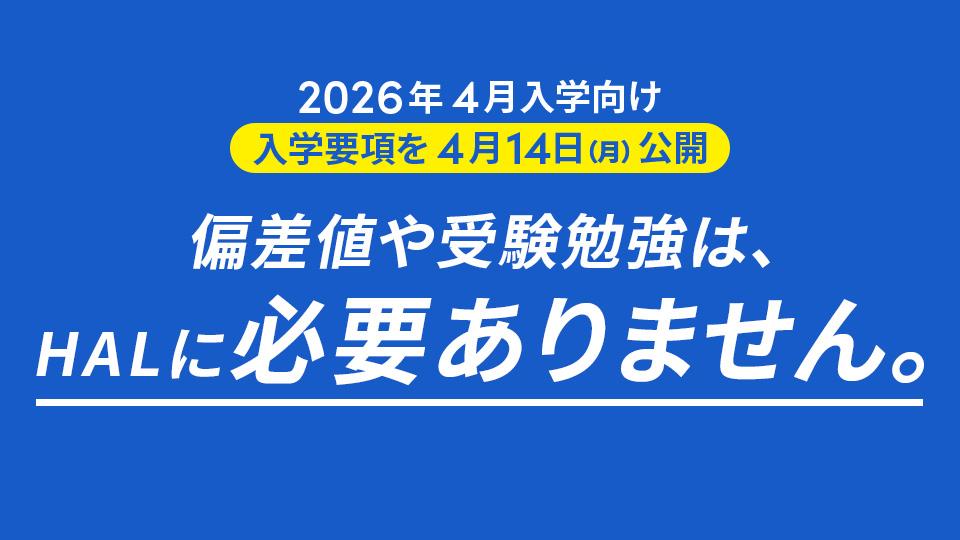 偏差値や受験勉強は、HALに必要ありません。 2026年4月入学向け 入学要項を4月14日（月）公開｜HAL東京